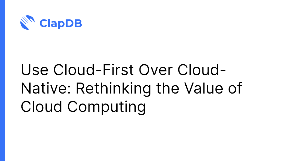 Use Cloud-First Over Cloud-Native: Rethinking the Value of Cloud Computing | ClapDB