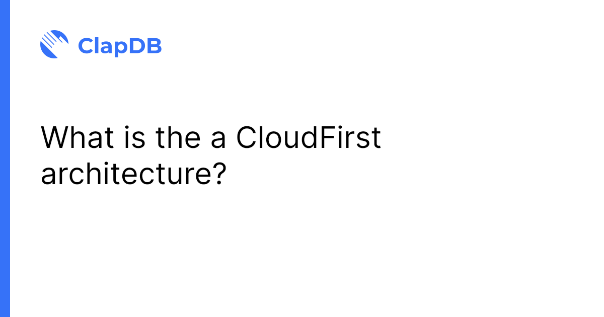 What is the a CloudFirst architecture? | ClapDB
